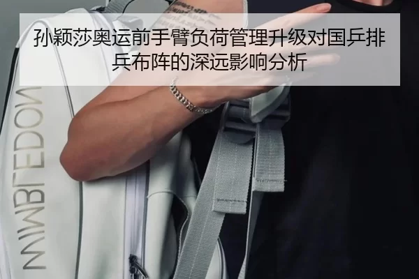 孙颖莎奥运前手臂负荷管理升级对国乒排兵布阵的深远影响分析 - 华体会娱乐